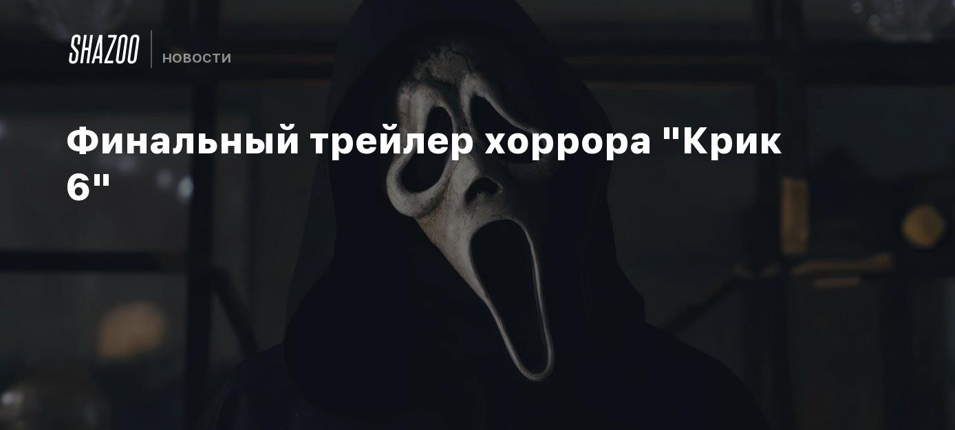 Финальный трейлер хоррора "Крик 6" - Shazoo