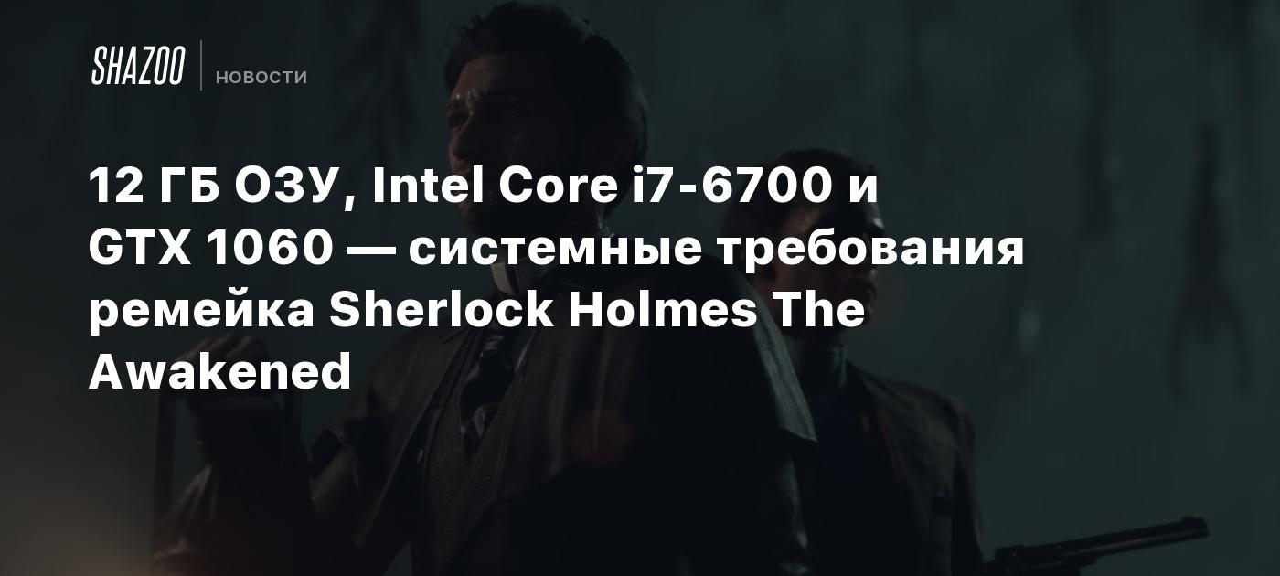 12 ГБ ОЗУ, Intel Core i7-6700 и GTX 1060 — системные требования ремейка Sherlock Holmes The ...