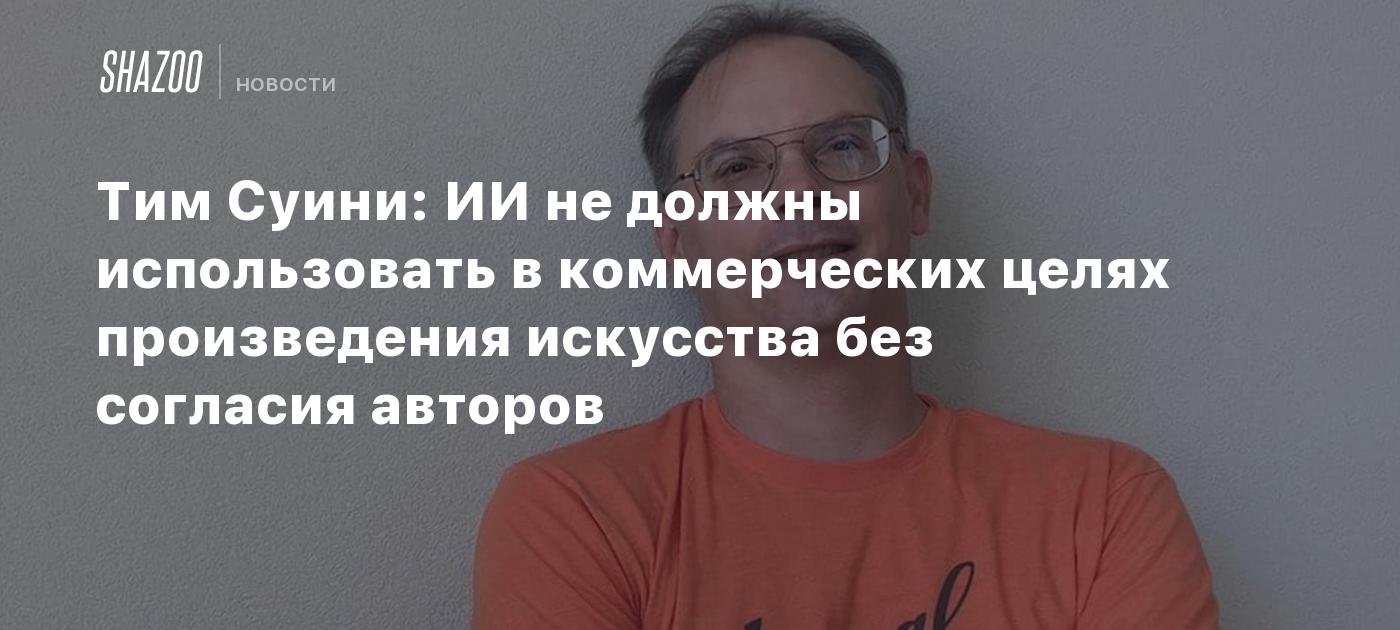 Тим Суини: ИИ не должны использовать в коммерческих целях произведения ...
