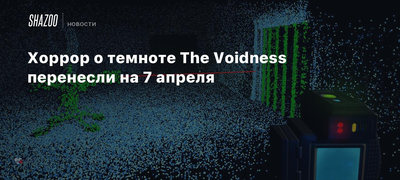 Хоррор о темноте The Voidness перенесли на 7 апреля - Shazoo