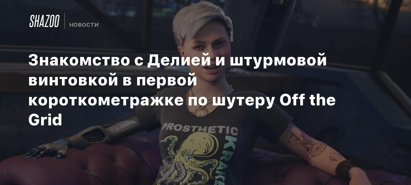Знакомство с Делией и штурмовой винтовкой в первой короткометражке по шутеру Off the Grid - Shazoo