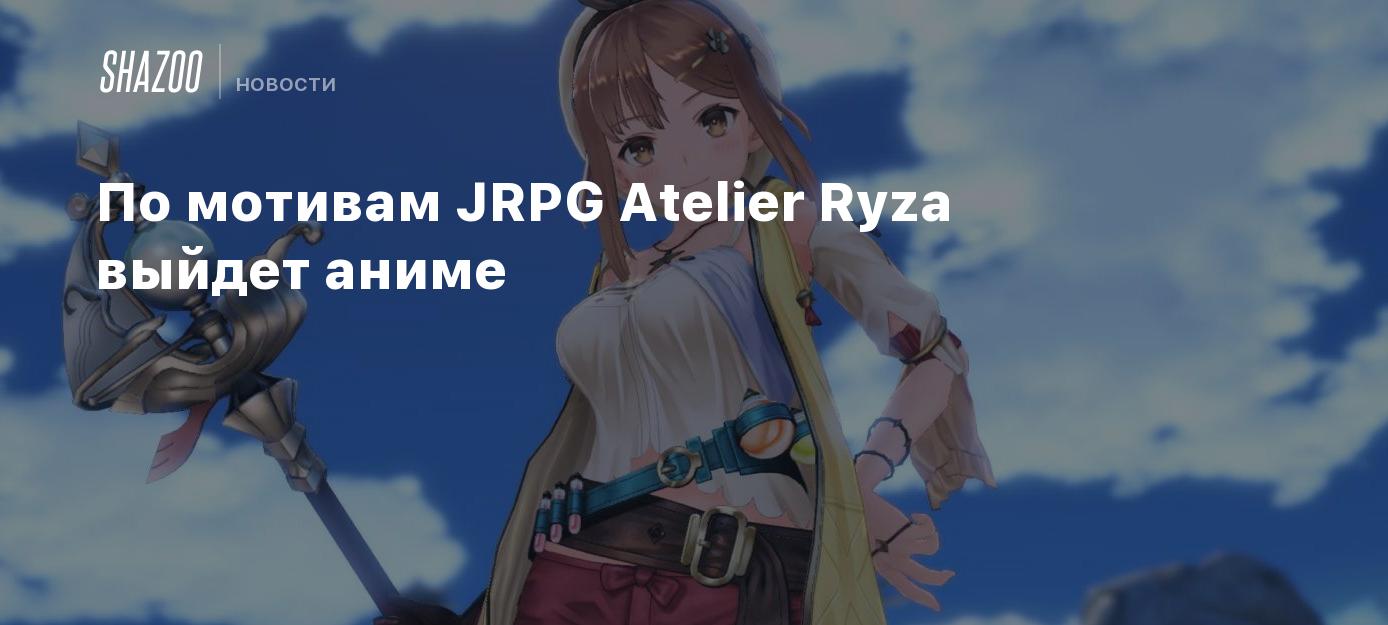 По мотивам JRPG Atelier Ryza выйдет аниме - Shazoo