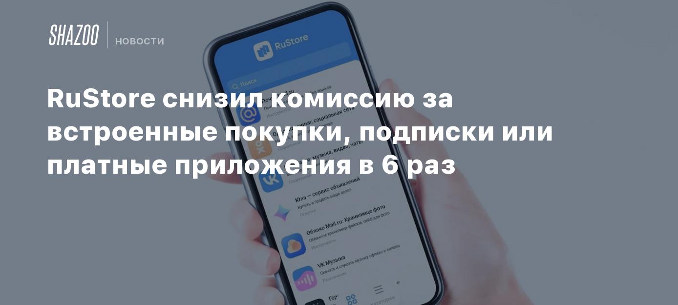 RuStore снизил комиссию за встроенные покупки, подписки или платные приложения в 6 раз - Shazoo