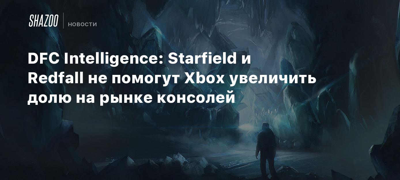 DFC Intelligence: Starfield и Redfall не помогут Xbox увеличить долю на рынке консолей - Shazoo