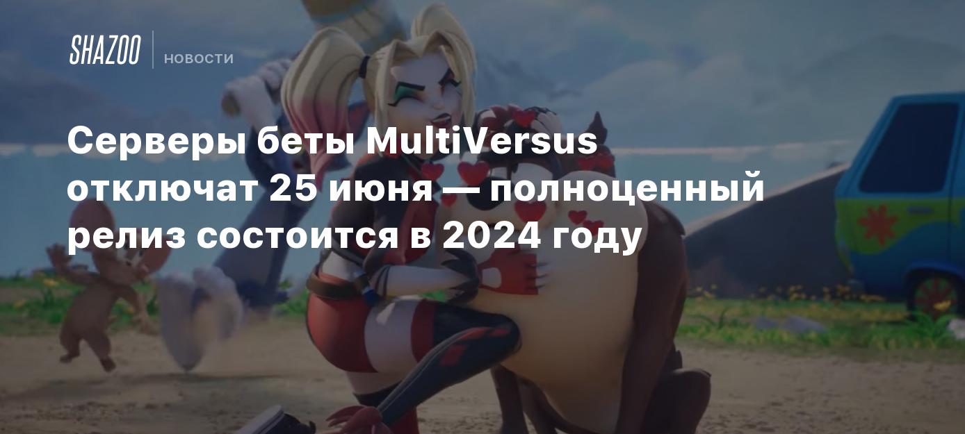 Серверы беты MultiVersus отключат 25 июня — полноценный релиз состоится в 2024 году - Shazoo
