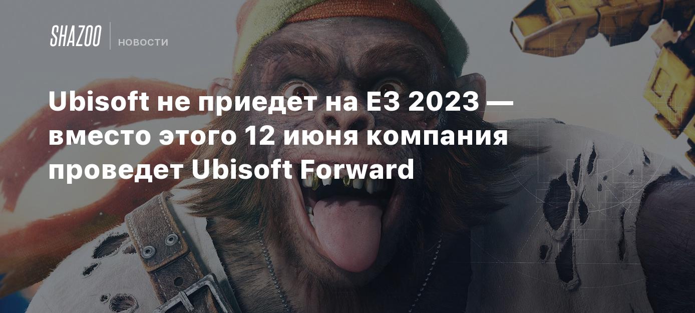 Ubisoft не приедет на E3 2023 — вместо этого 12 июня компания проведет Ubisoft Forward - Shazoo