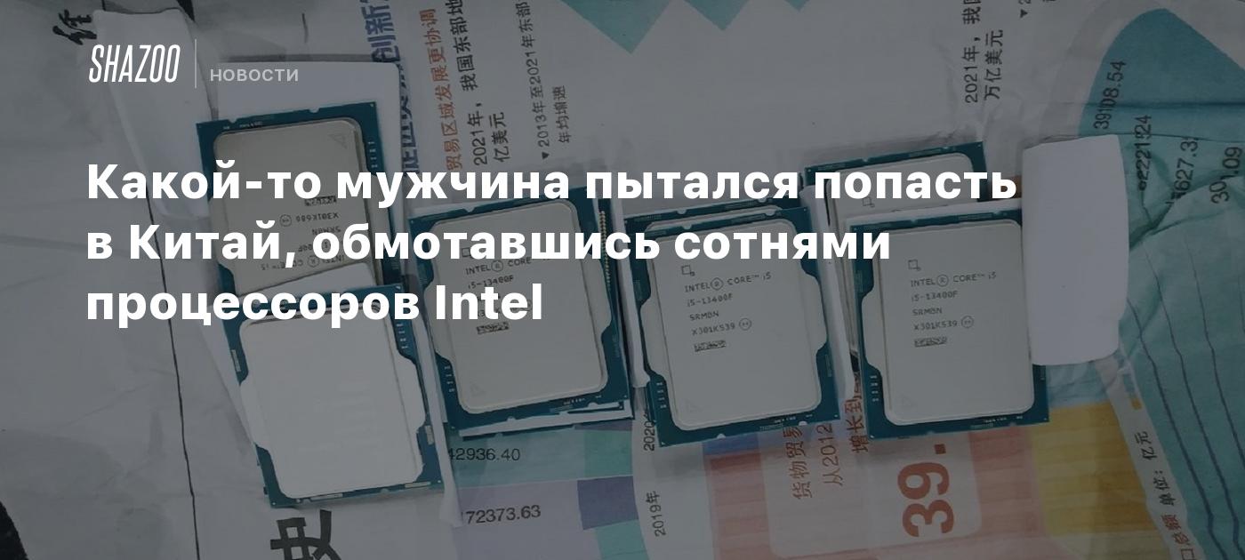 Какой-то мужчина пытался попасть в Китай, обмотавшись сотнями процессоров Intel - Shazoo