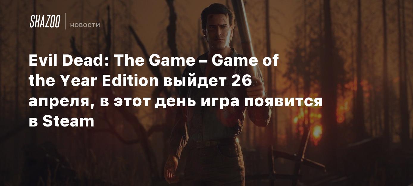 Evil Dead: The Game – Game of the Year Edition выйдет 26 апреля, в этот день игра появится в ...