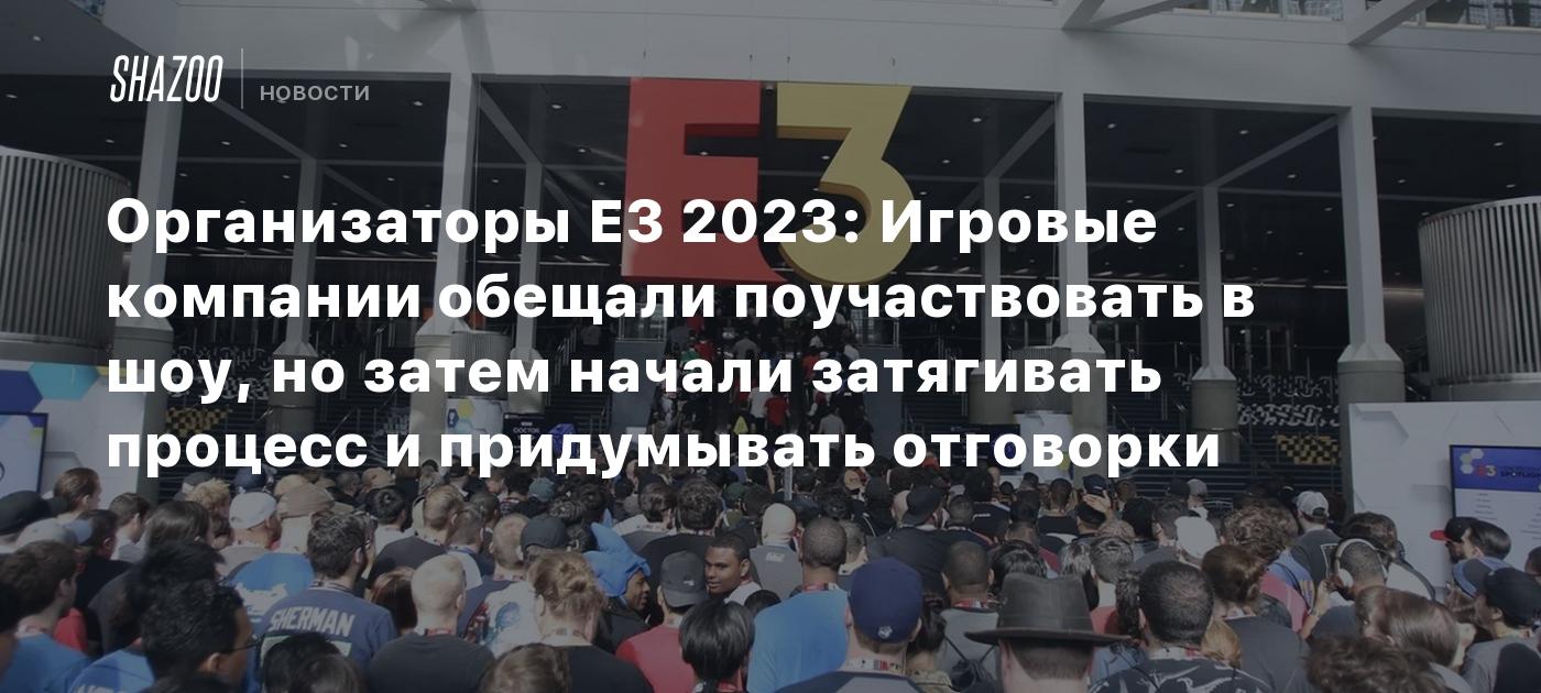Организаторы Е3 2023: Игровые компании обещали поучаствовать в шоу, но затем начали затягивать ...