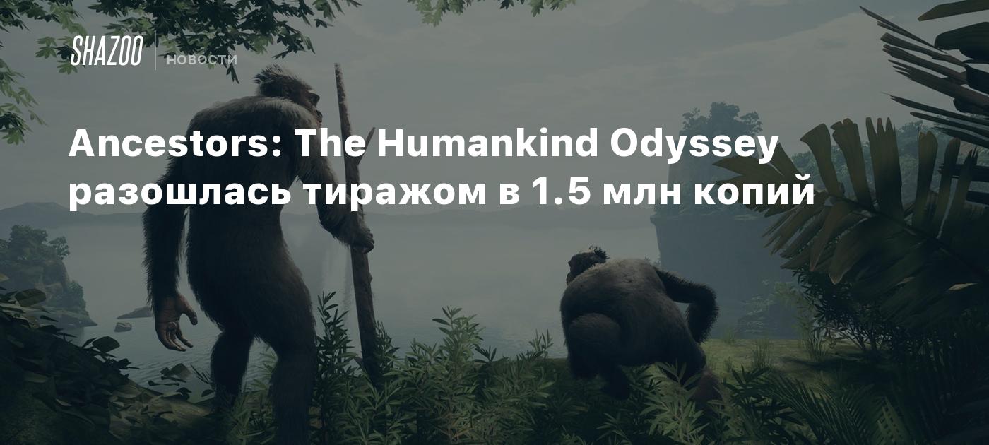Ancestors: The Humankind Odyssey разошлась тиражом в 1.5 млн копий - Shazoo