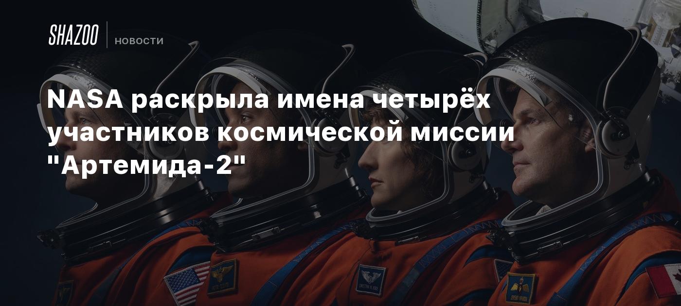 NASA назвала участников космической миссии "Артемида-2" - Shazoo