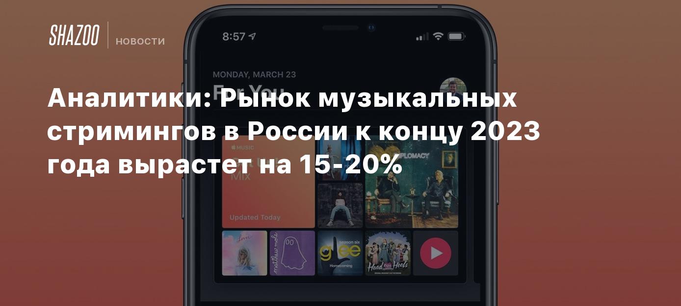 Аналитики: Рынок музыкальных стримингов в России к концу 2023 года вырастет на 15-20% - Shazoo