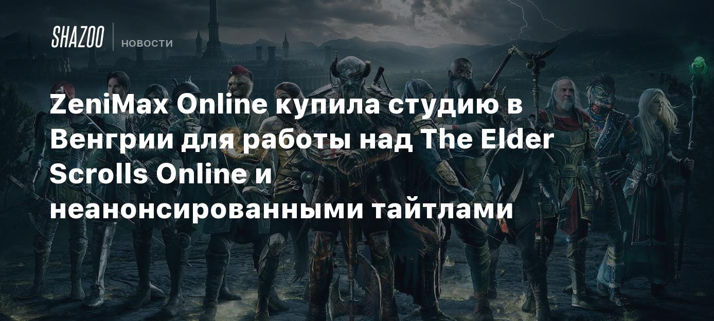 ZeniMax Online купила студию в Венгрии для работы над The Elder Scrolls ...