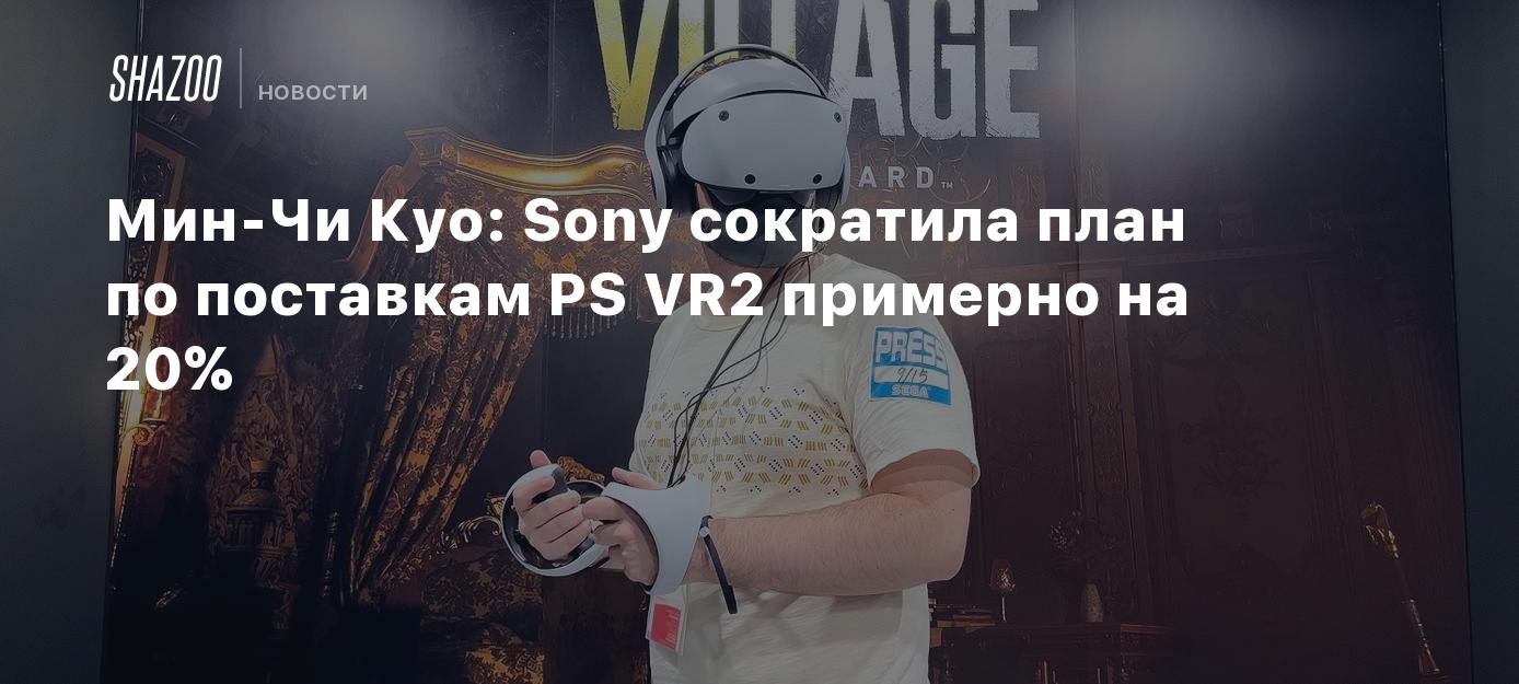 Мин-Чи Куо: Sony сократила план по поставкам PS VR2 примерно на 20% - Shazoo