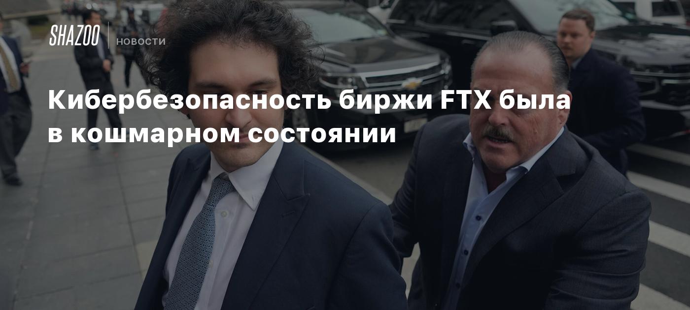 Кибербезопасность биржи FTX была в кошмарном состоянии - Shazoo