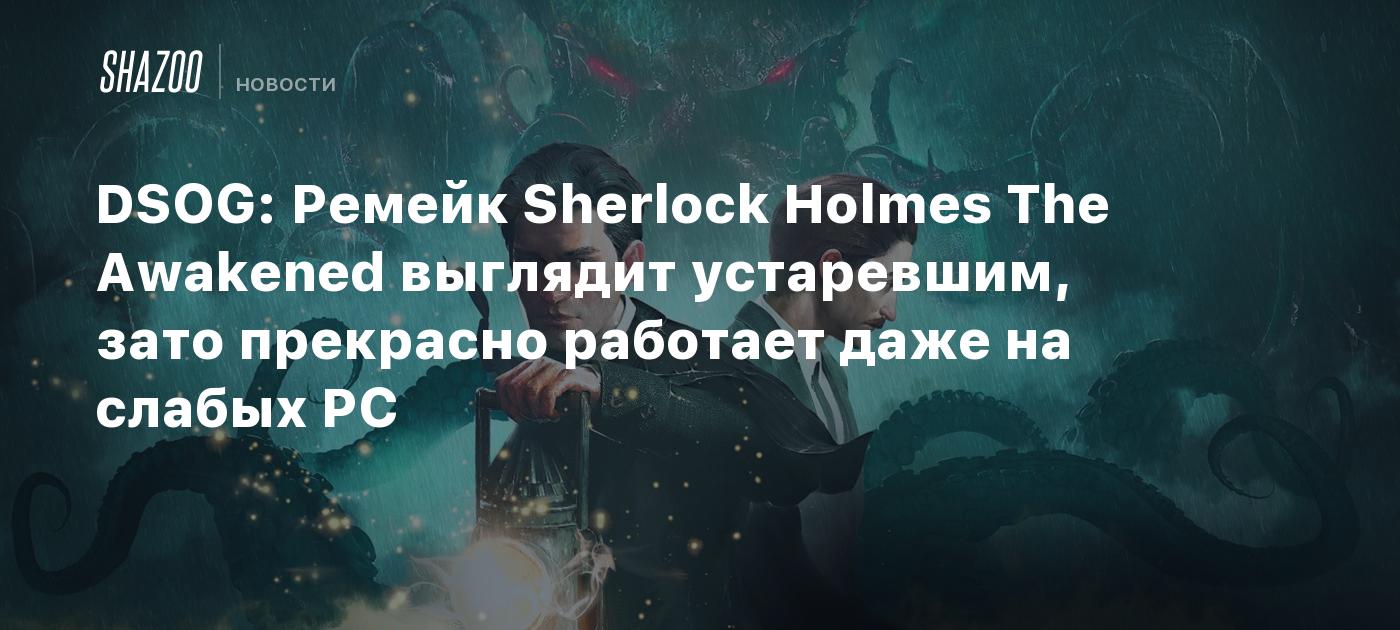 DSOG: Ремейк Sherlock Holmes The Awakened выглядит устаревшим, зато ...
