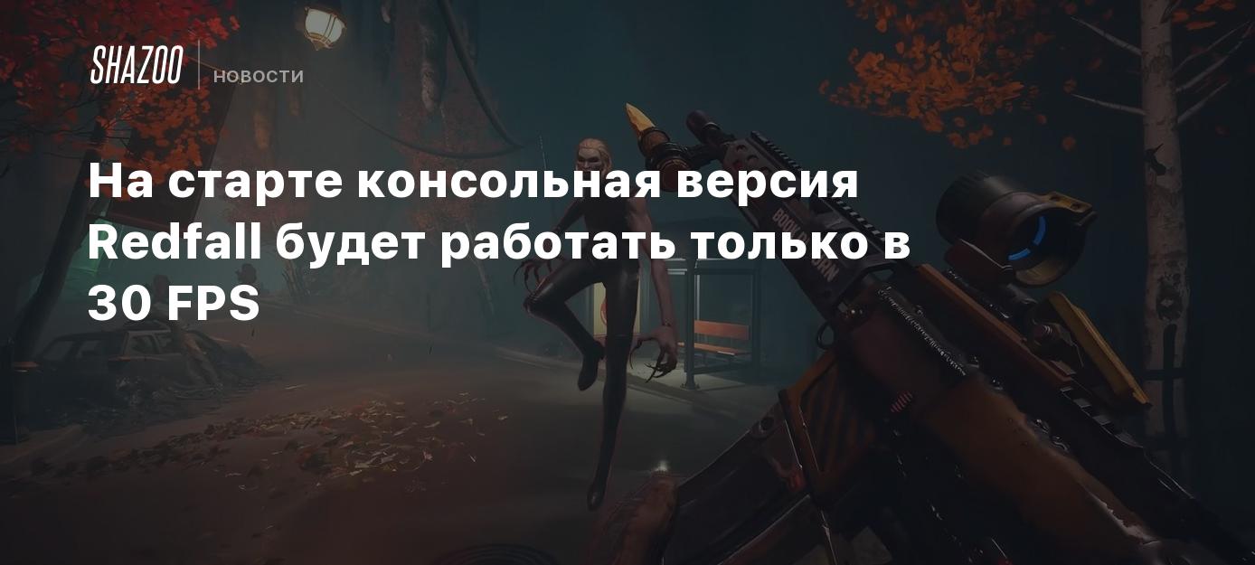 На старте консольная версия Redfall будет работать только в 30 FPS - Shazoo