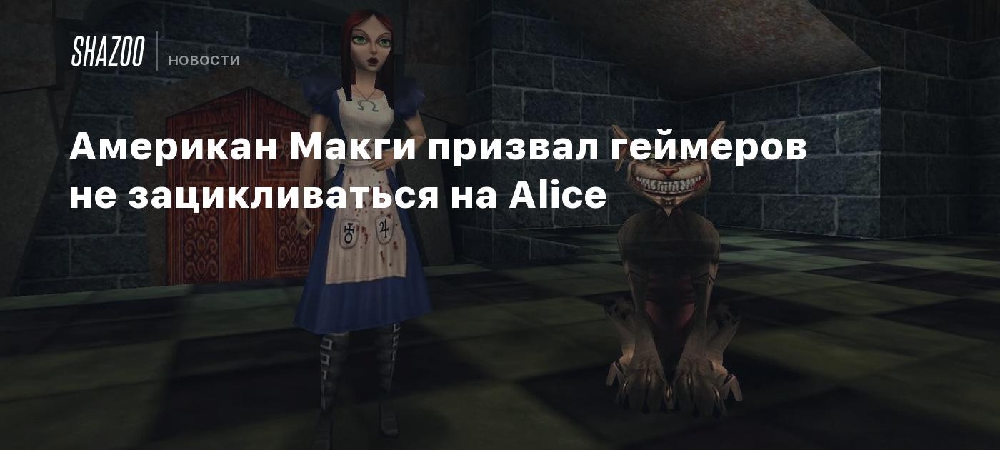 Американ Макги призвал геймеров не зацикливаться на Alice - Shazoo