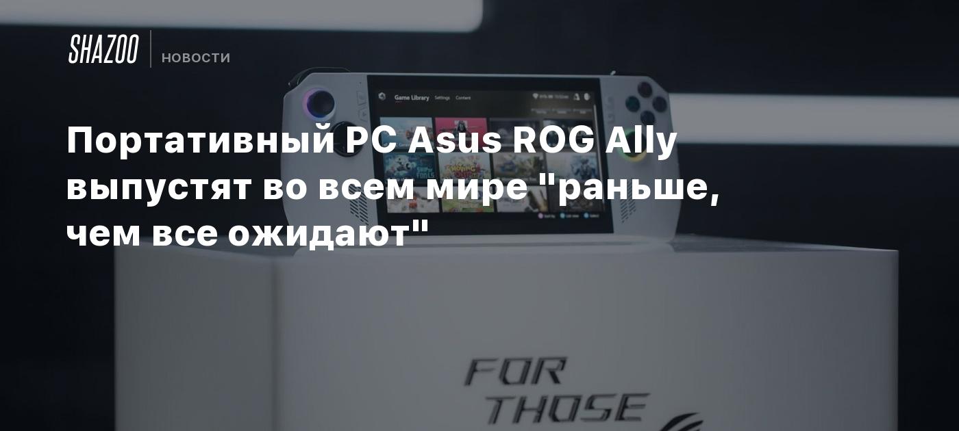 Портативный PC Asus ROG Ally выпустят во всем мире "раньше, чем все ...