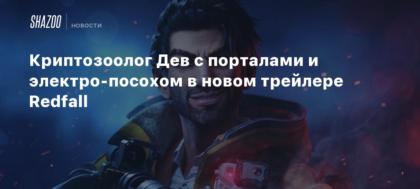 Криптозоолог Дев с порталами и электро-посохом в новом трейлере Redfall - Shazoo