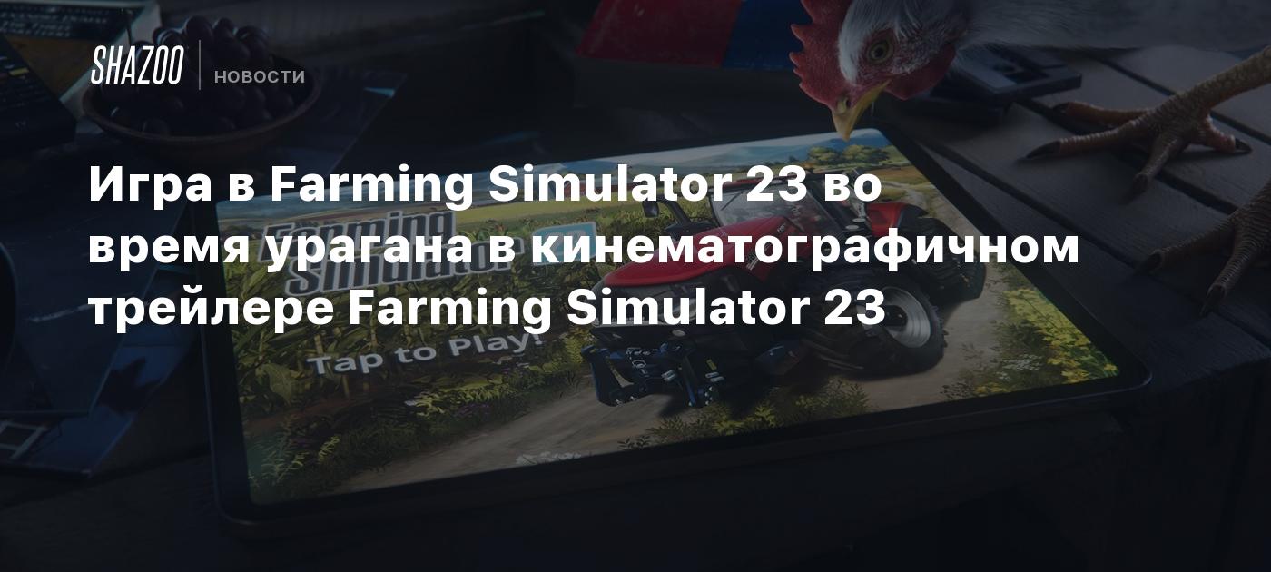 Игра в Farming Simulator 23 во время урагана в кинематографичном ...