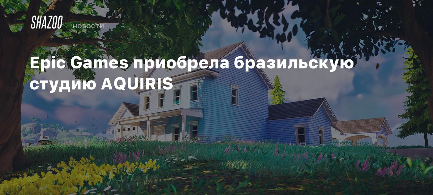 Epic Games приобрела бразильскую студию AQUIRIS - Shazoo