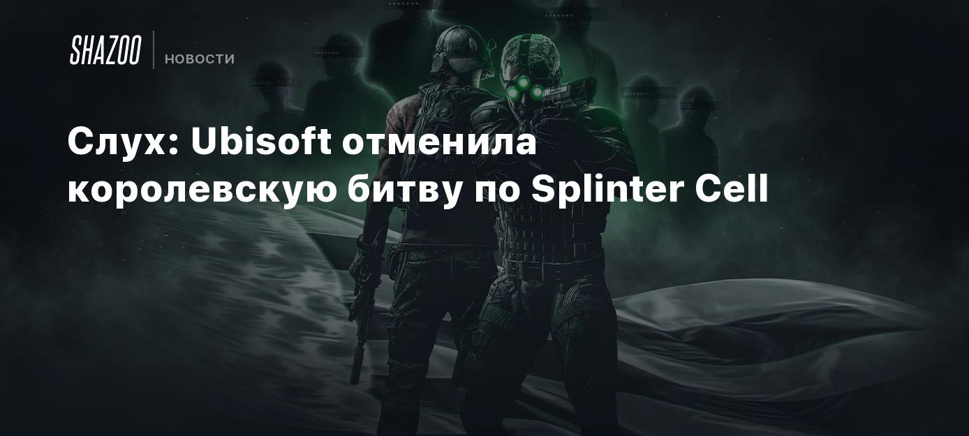 Слух: Ubisoft отменила королевскую битву по Splinter Cell - Shazoo