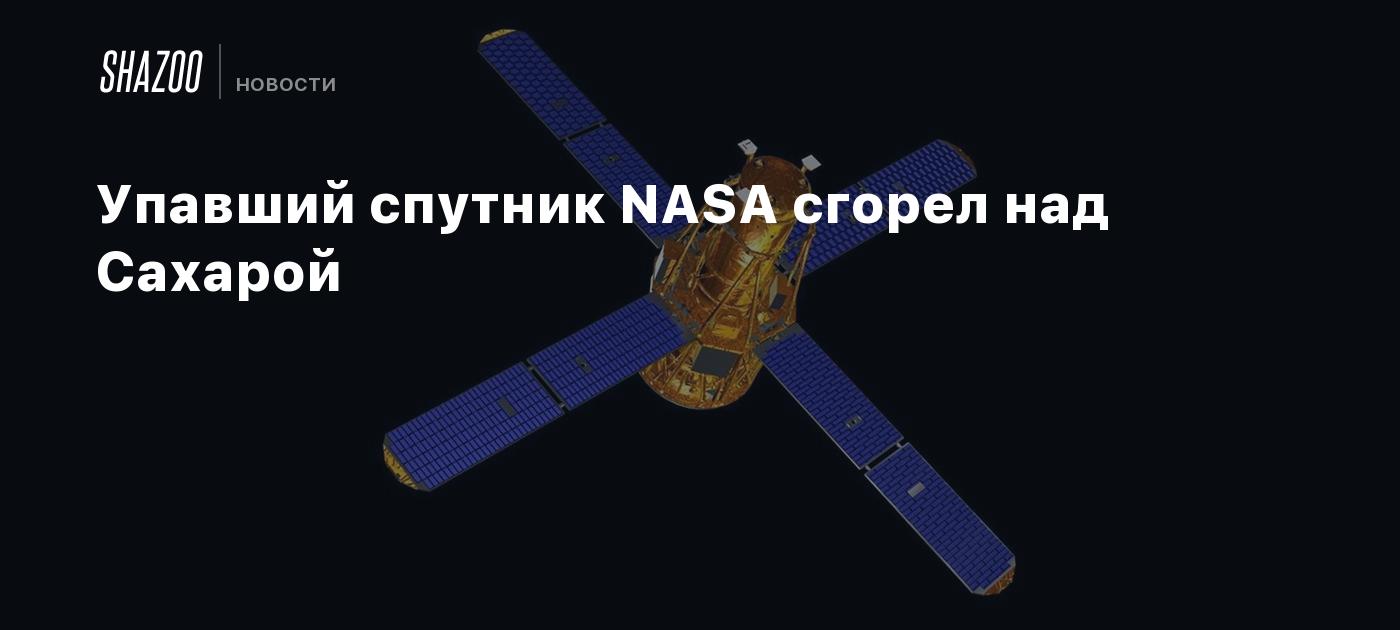 Упавший спутник NASA сгорел над Сахарой - Shazoo
