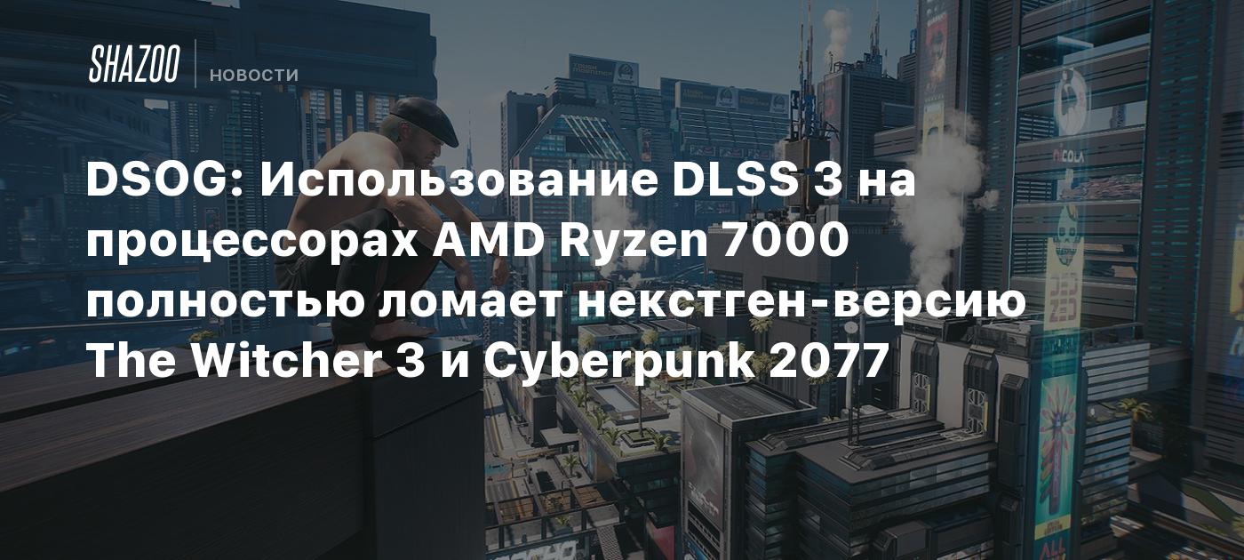 DSOG: Использование DLSS 3 на процессорах AMD Ryzen 7000 полностью ...