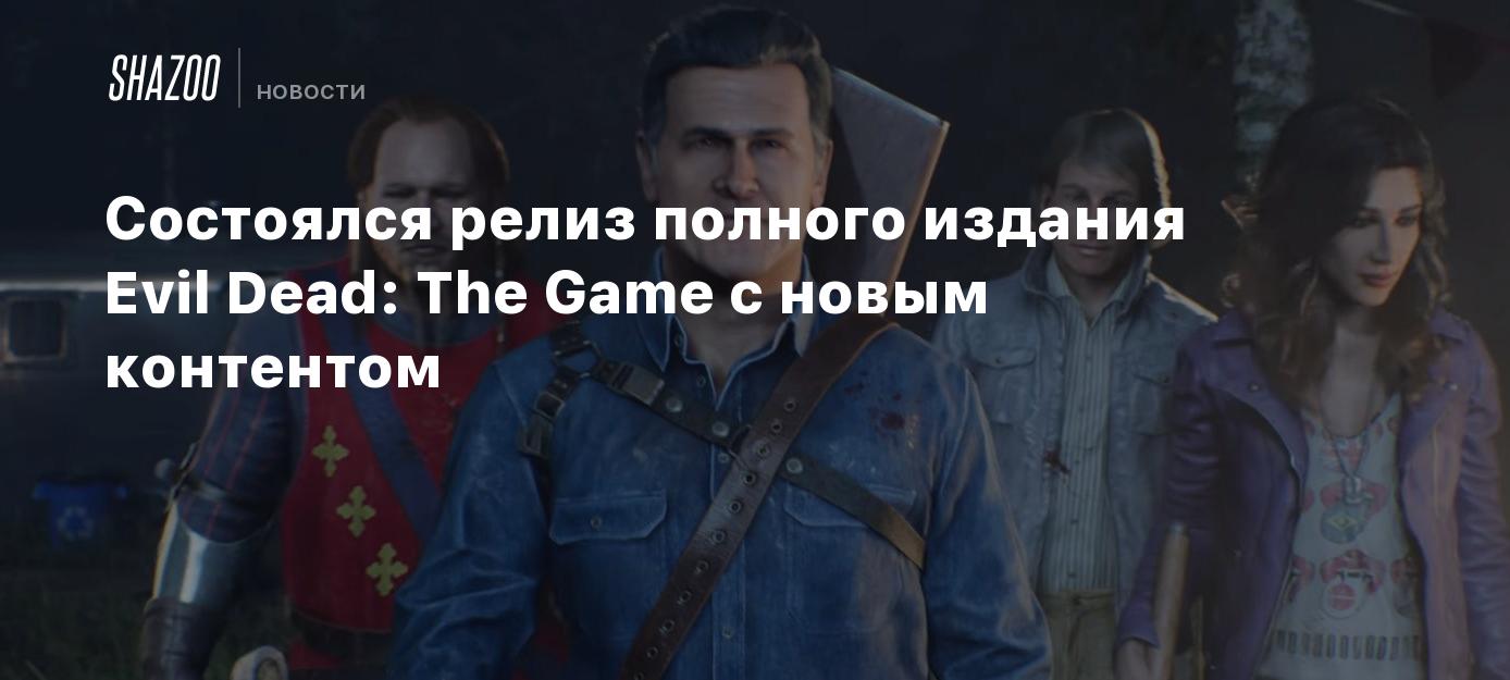 Состоялся релиз полного издания Evil Dead: The Game с новым контентом - Shazoo