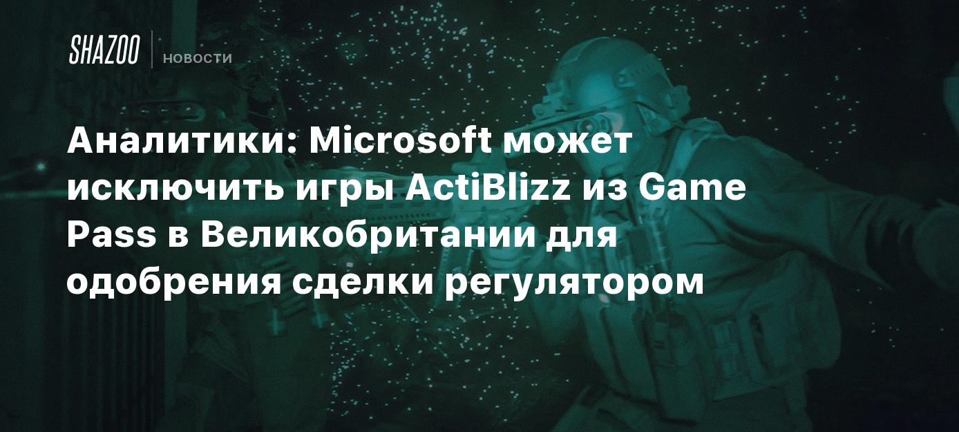 Аналитики: Microsoft может исключить игры ActiBlizz из Game Pass в Великобритании для одобрения ...