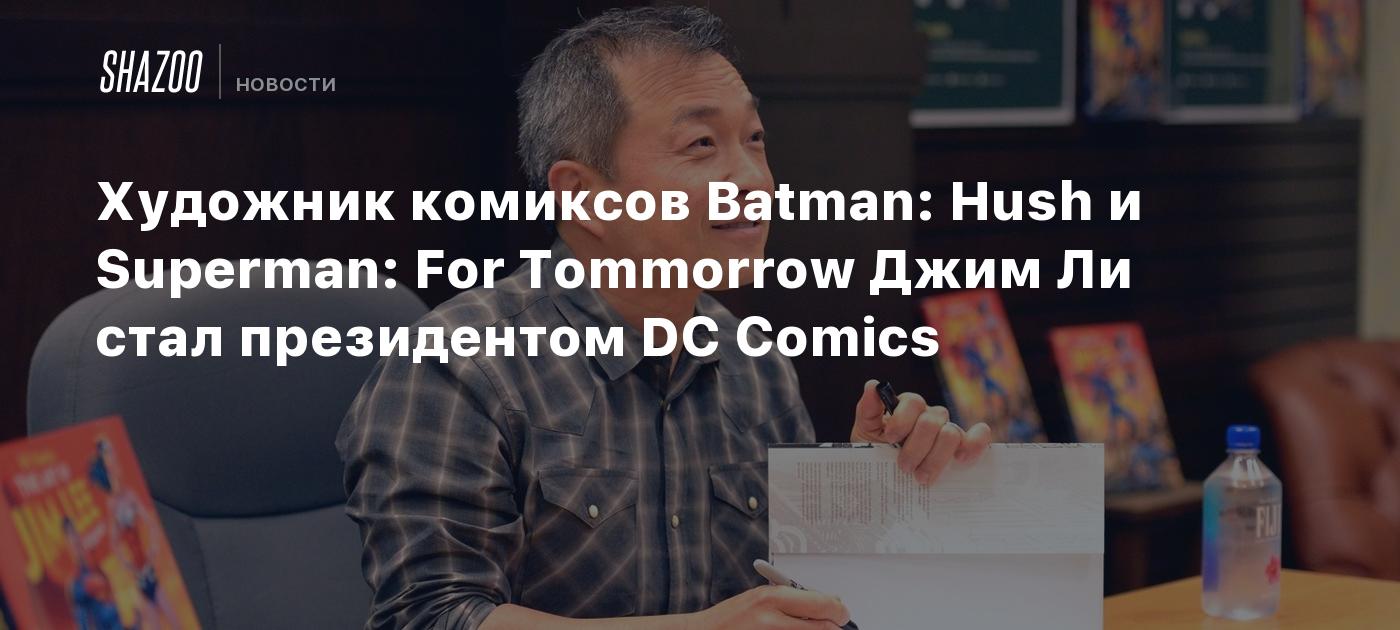 Художник комиксов Batman: Hush и Superman: For Tommorrow Джим Ли стал президентом DC Comics - Shazoo
