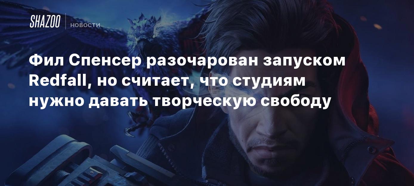 Фил Спенсер разочарован запуском Redfall, но считает, что студиям нужно давать творческую ...