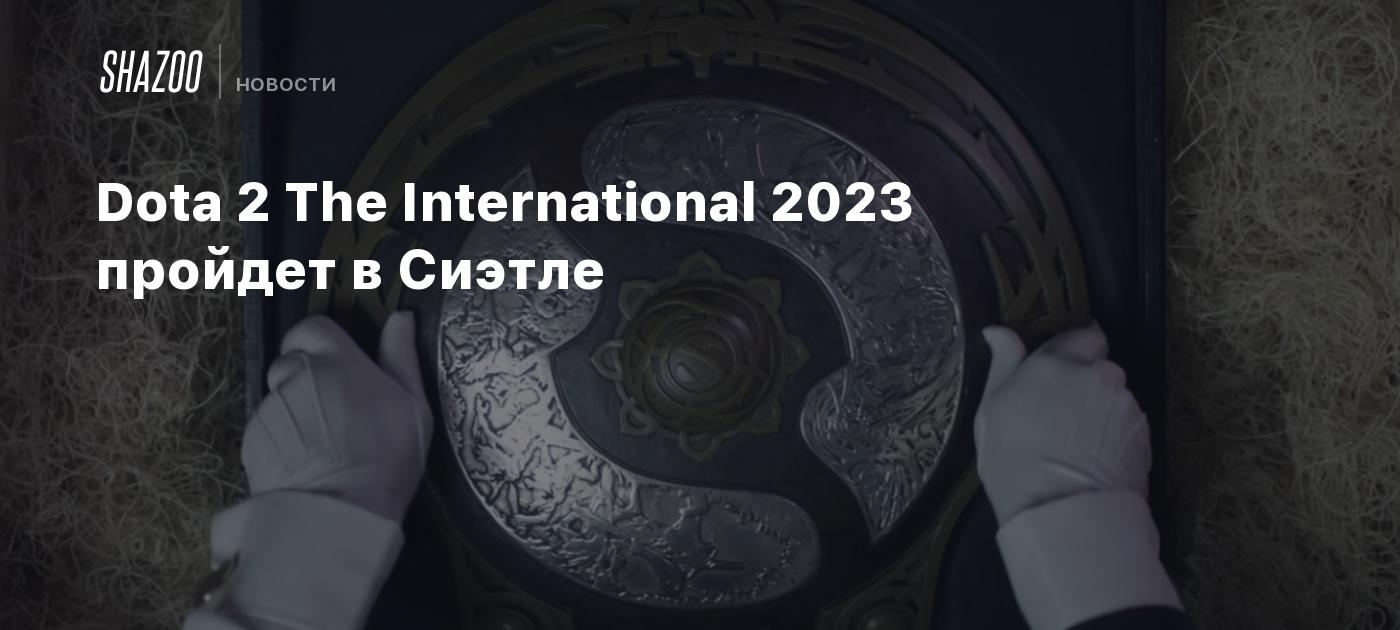 Dota 2 The International 2023 пройдет в Сиэтле - Shazoo