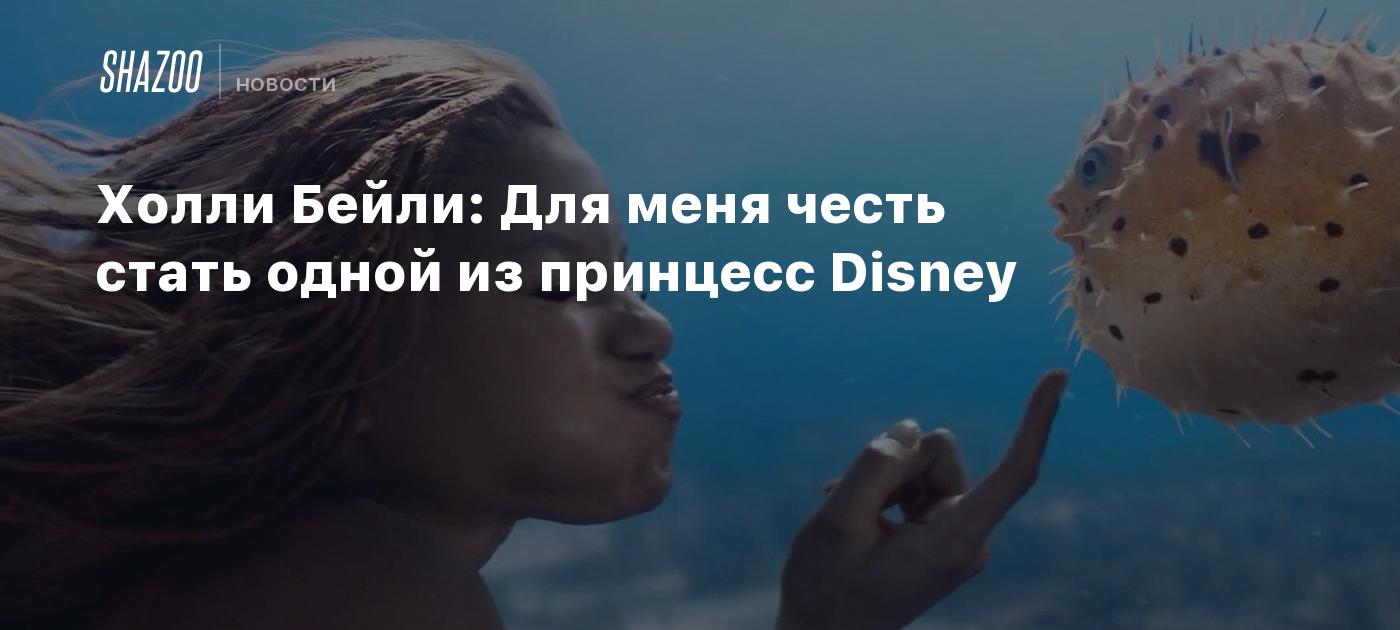 Холли Бейли: Для меня честь стать одной из принцесс Disney - Shazoo