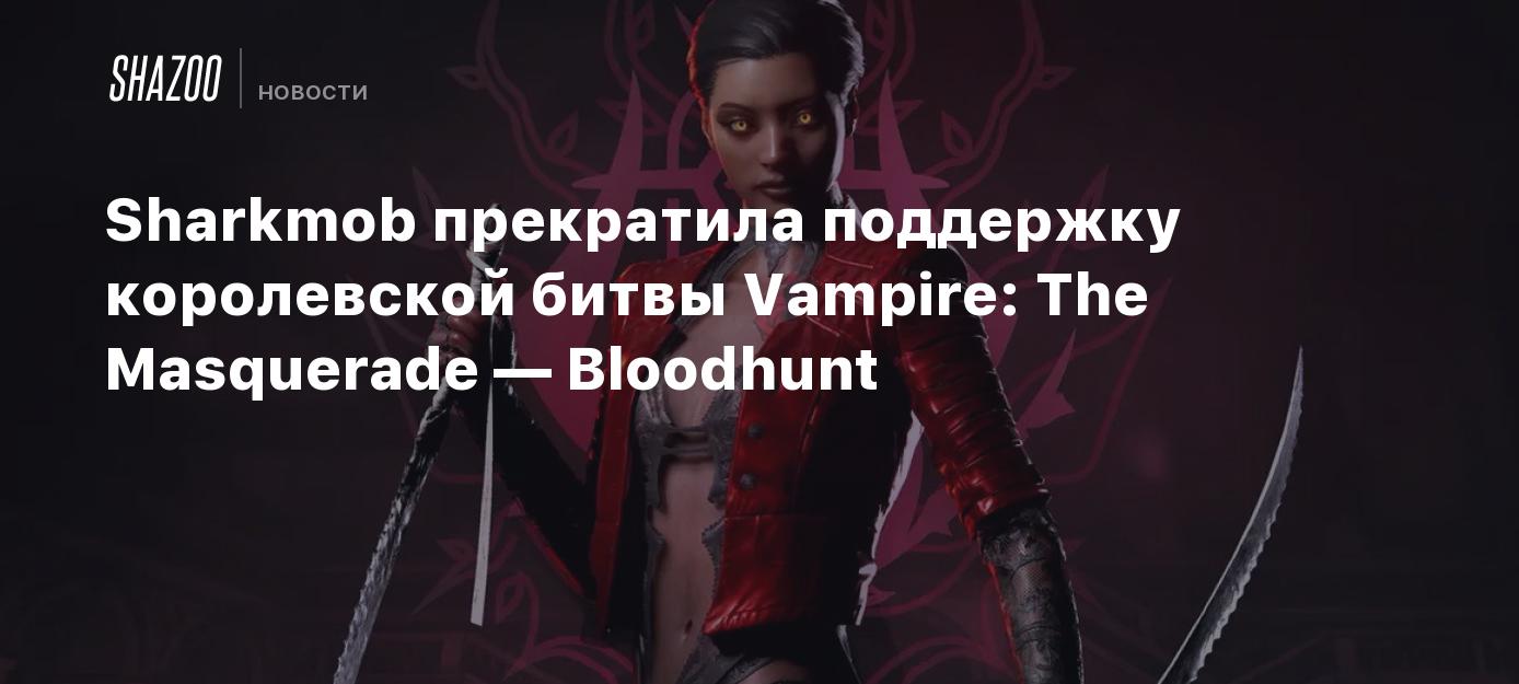 Sharkmob прекратила поддержку королевской битвы Vampire: The Masquerade ...