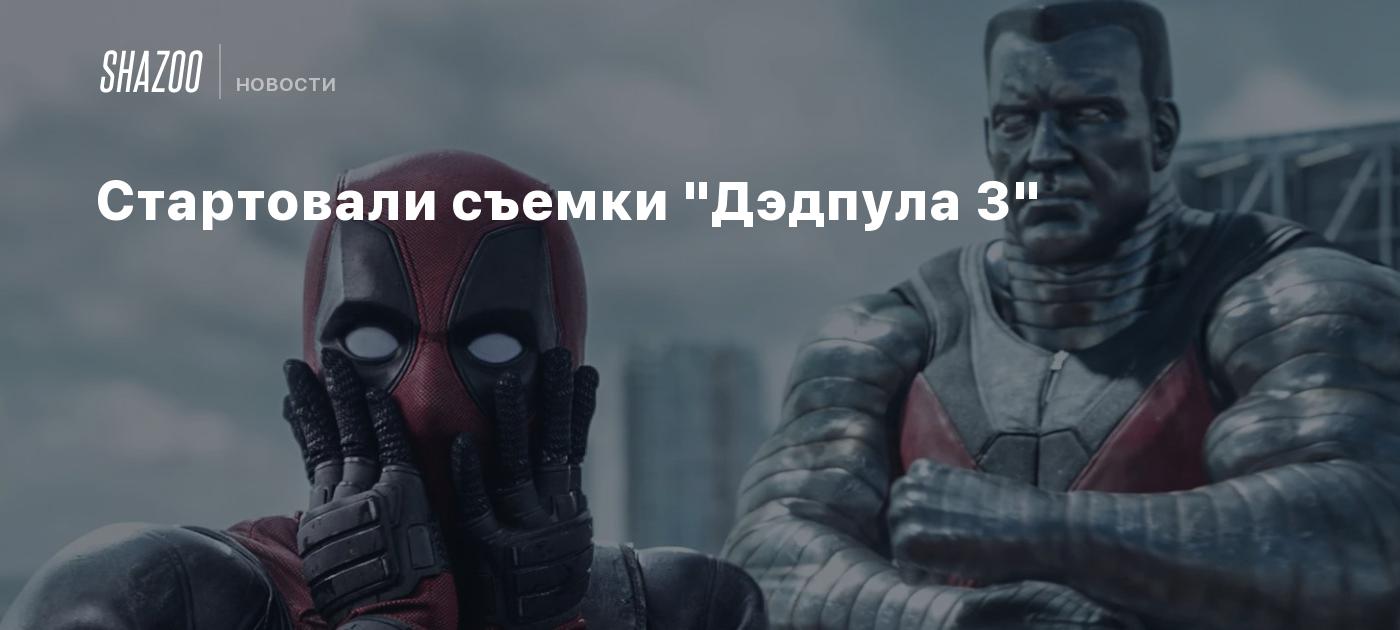Стартовали съемки "Дэдпула 3" - Shazoo