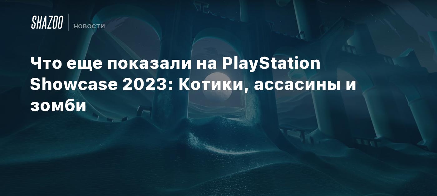 Что еще показали на PlayStation Showcase 2023: Котики, ассасины и зомби - Shazoo
