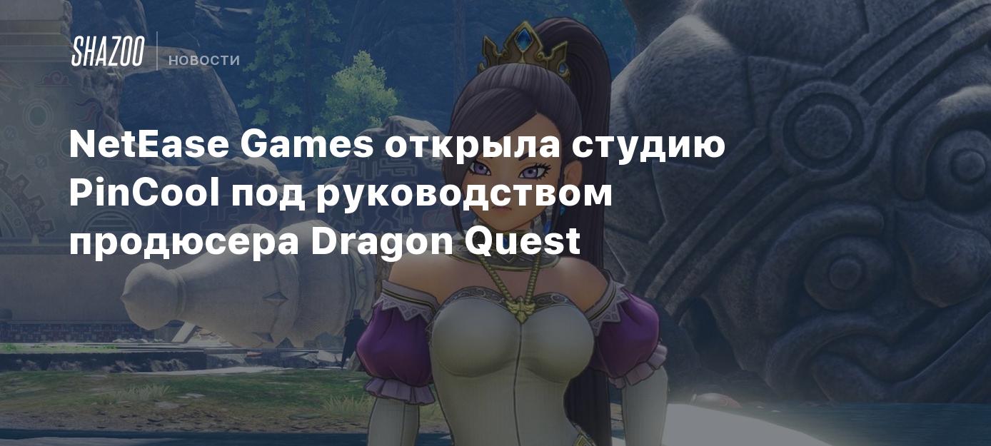 NetEase Games открыла студию PinCool под руководством продюсера Dragon Quest - Shazoo