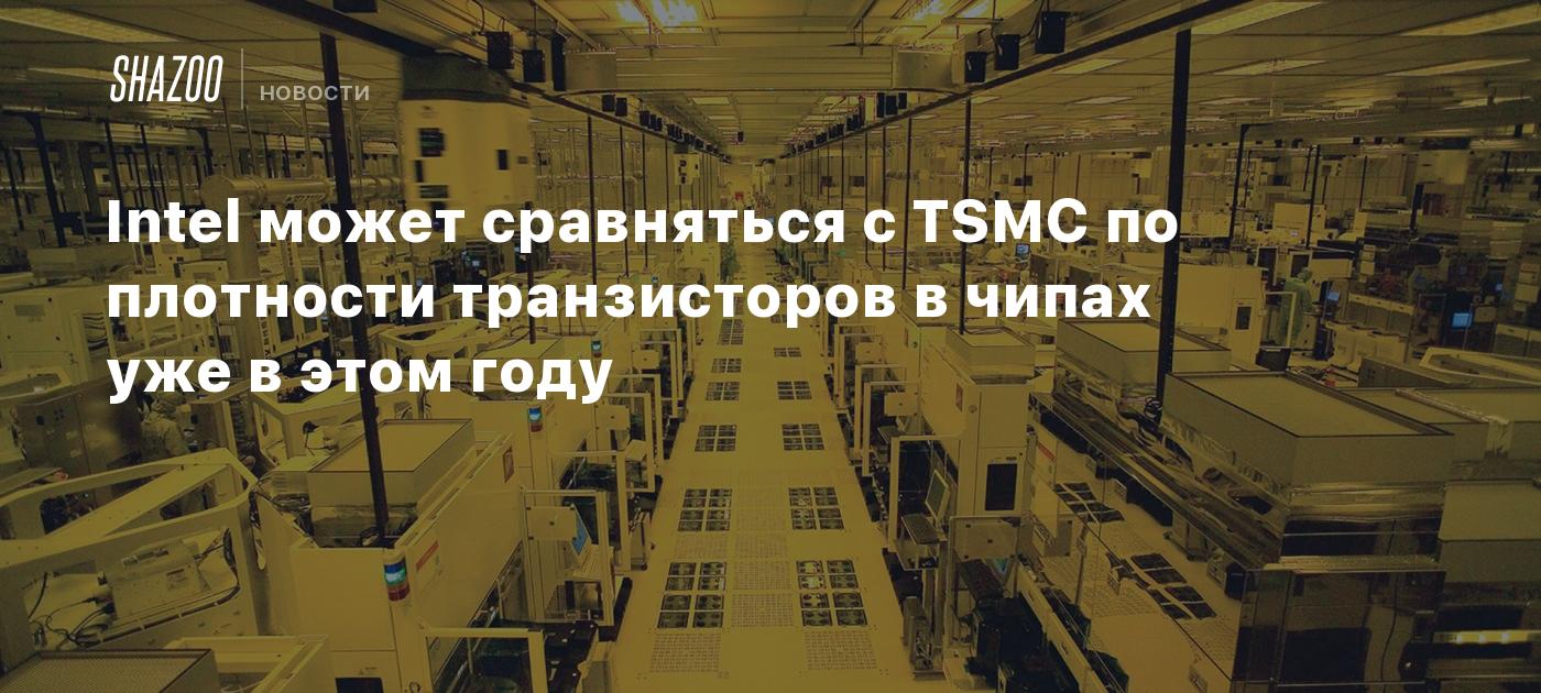 Intel может сравняться с TSMC по плотности транзисторов в чипах уже в этом году - Shazoo