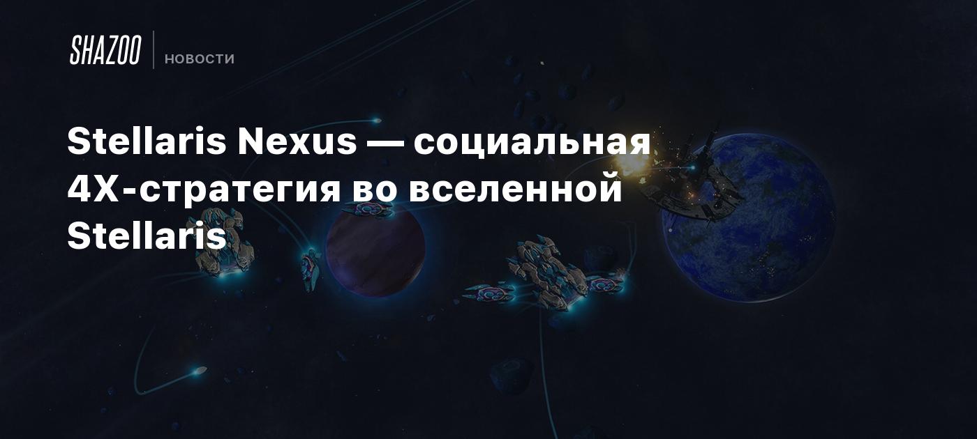 Stellaris Nexus — социальная 4X-стратегия во вселенной Stellaris - Shazoo