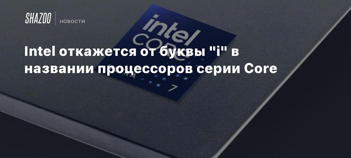 Intel откажется от буквы "i" в названии процессоров серии Core - Shazoo