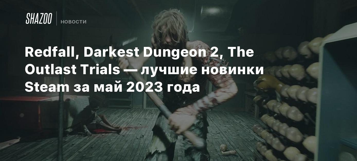 Redfall, Darkest Dungeon 2, The Outlast Trials — лучшие новинки Steam за май 2023 года - Shazoo