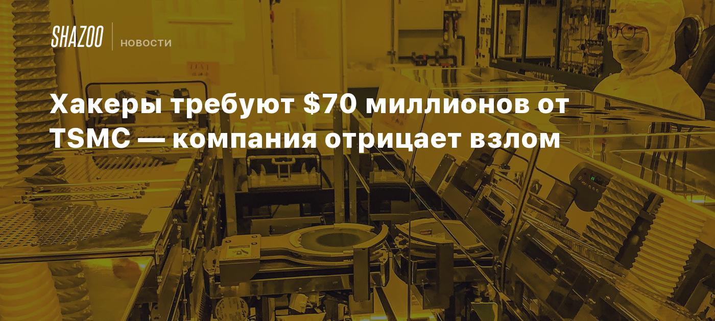 Хакеры требуют $70 миллионов от TSMC — компания отрицает взлом - Shazoo