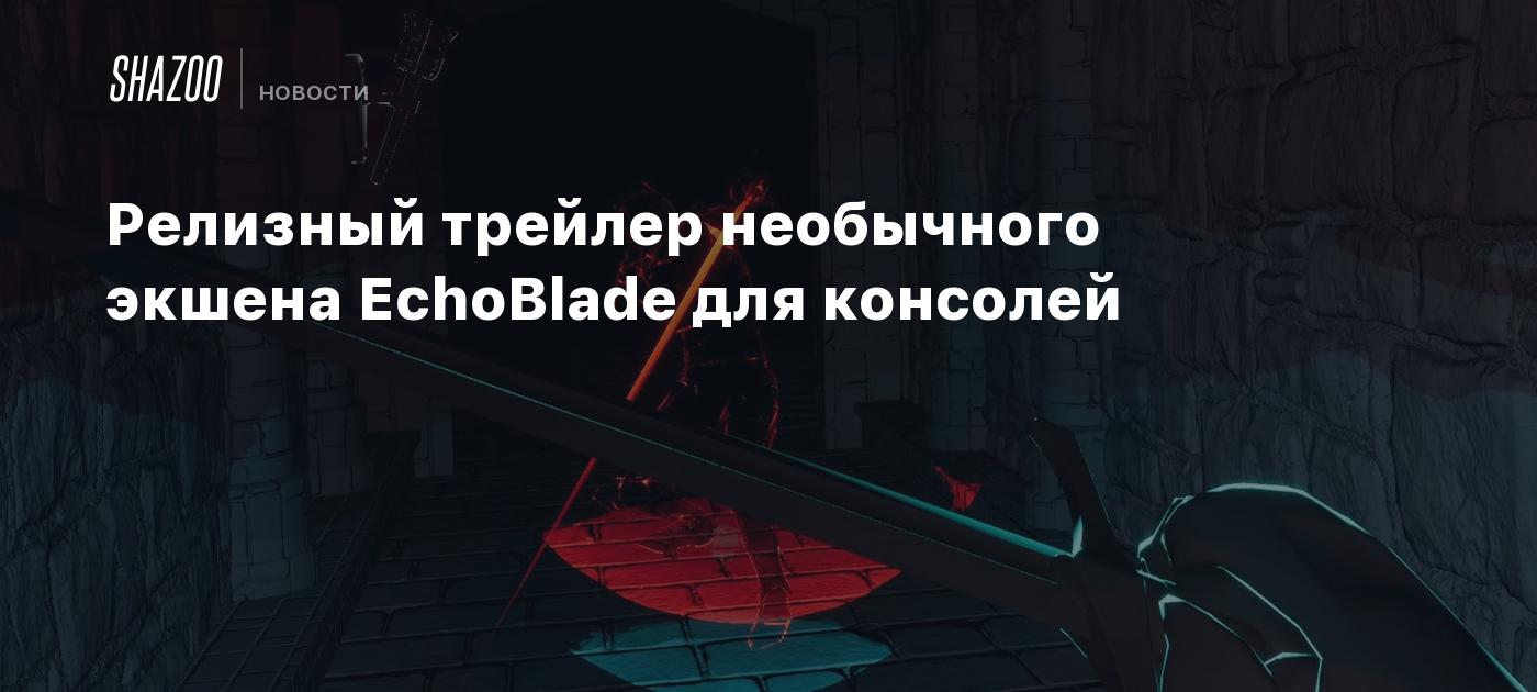 Релизный трейлер необычного экшена EchoBlade для консолей - Shazoo