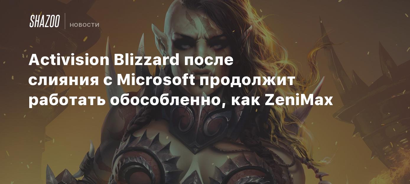 Activision Blizzard после слияния с Microsoft продолжит работать ...