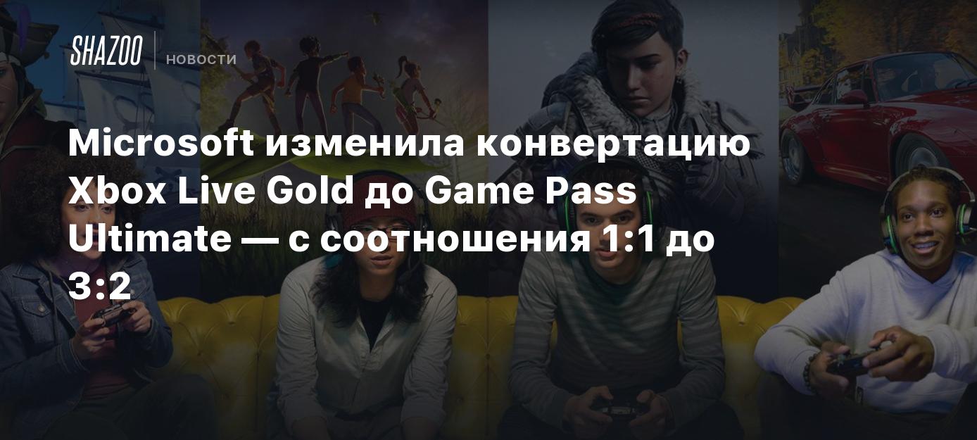 Microsoft изменила конвертацию Xbox Live Gold до Game Pass Ultimate — с соотношения 1:1 до 3:2 ...