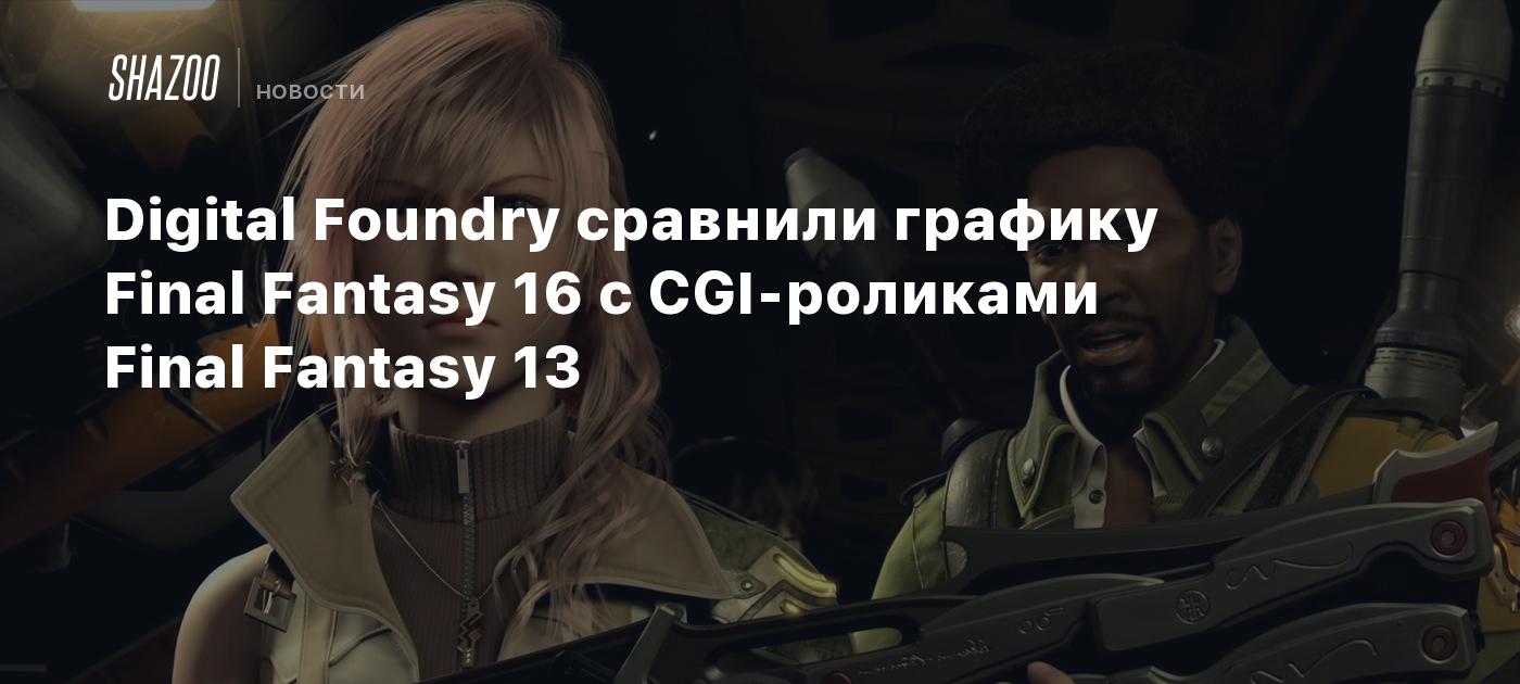 Digital Foundry сравнили графику Final Fantasy 16 с CGI-роликами Final Fantasy 13 - Shazoo