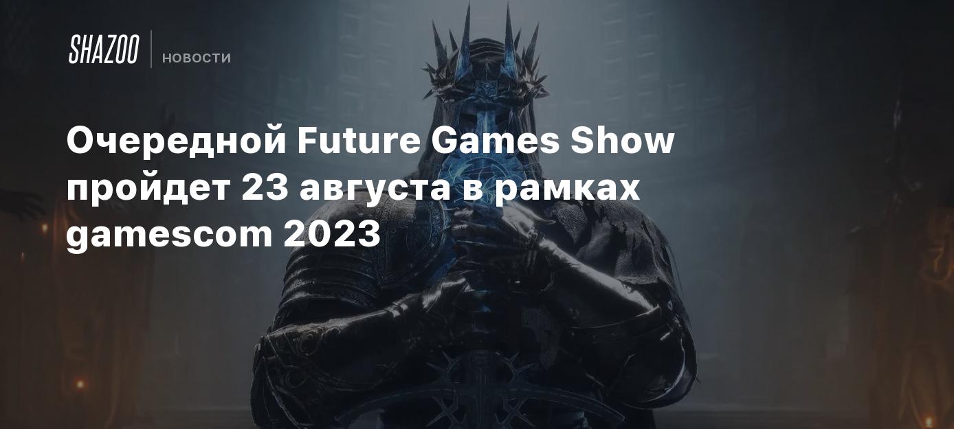 Очередной Future Games Show пройдет 23 августа в рамках gamescom 2023 - Shazoo