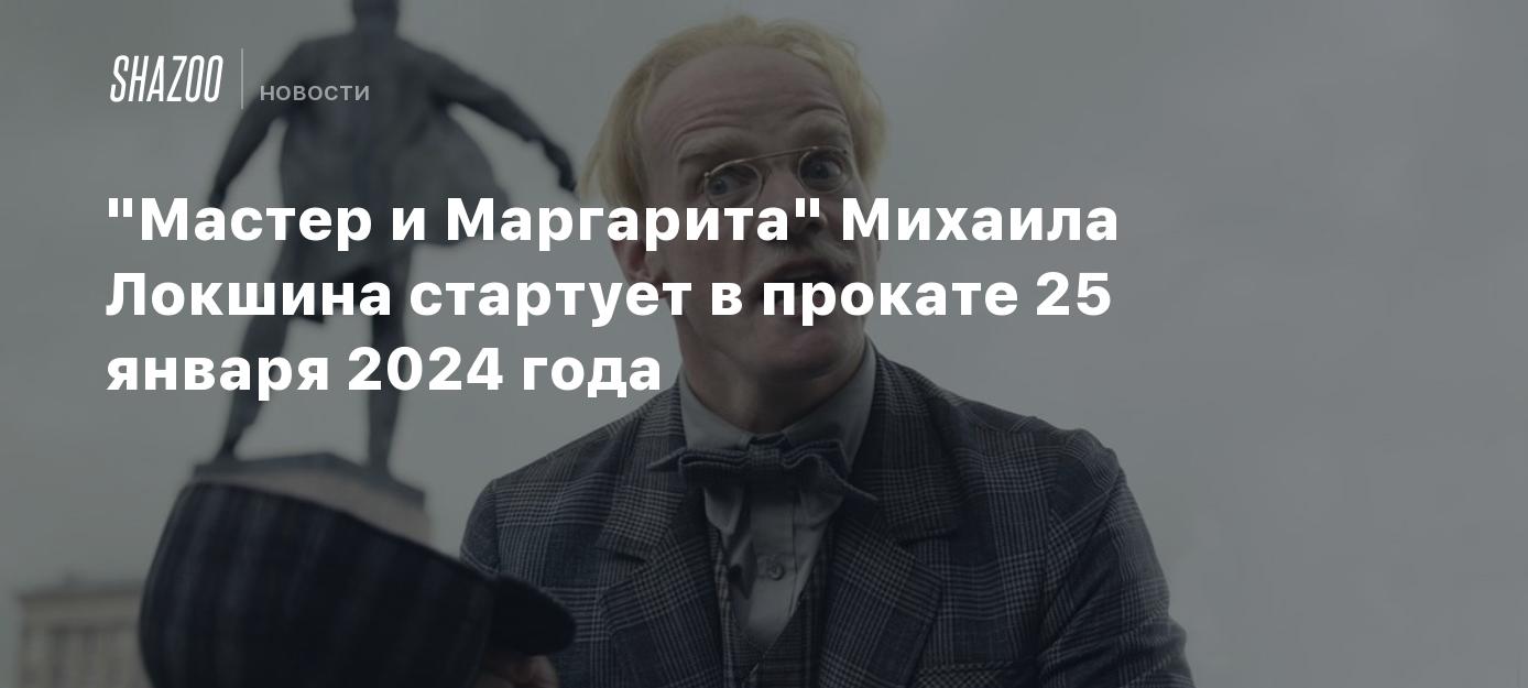 "Мастер и Маргарита" Михаила Локшина стартует в прокате 25 января 2024 года - Shazoo